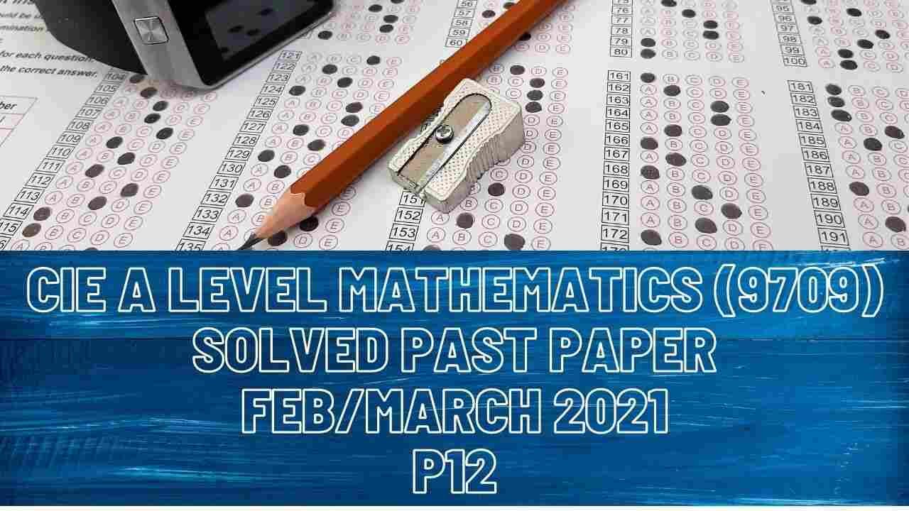 CIE A Level Mathematics Solved Past Paper Feb/March 2021 P12 – Examhelp web